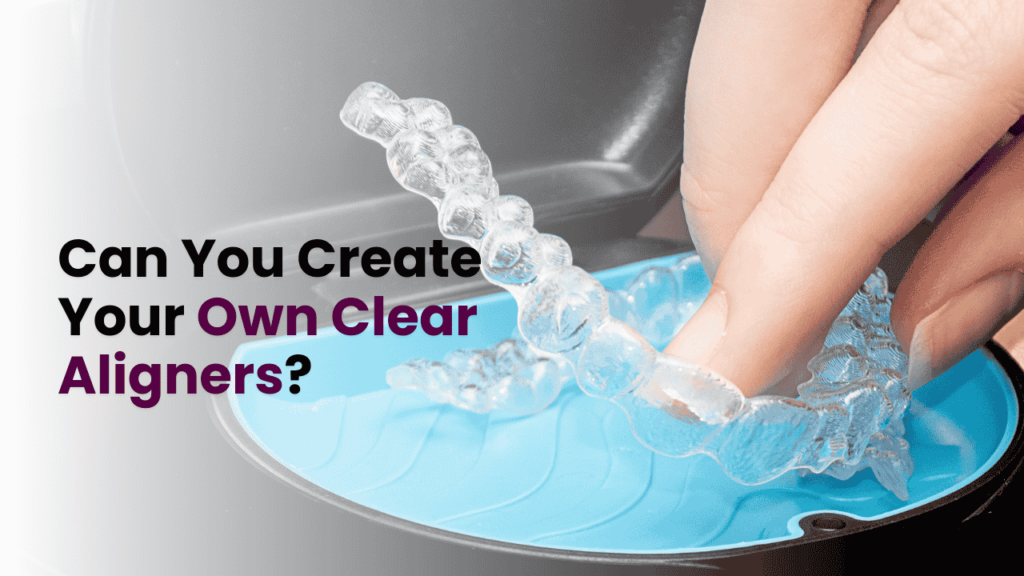 Can You Create Your Own Clear Aligners? - ClearPath Ortho